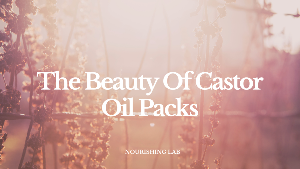 The Beauty of Castor Oil Packs | Nourishing Lab